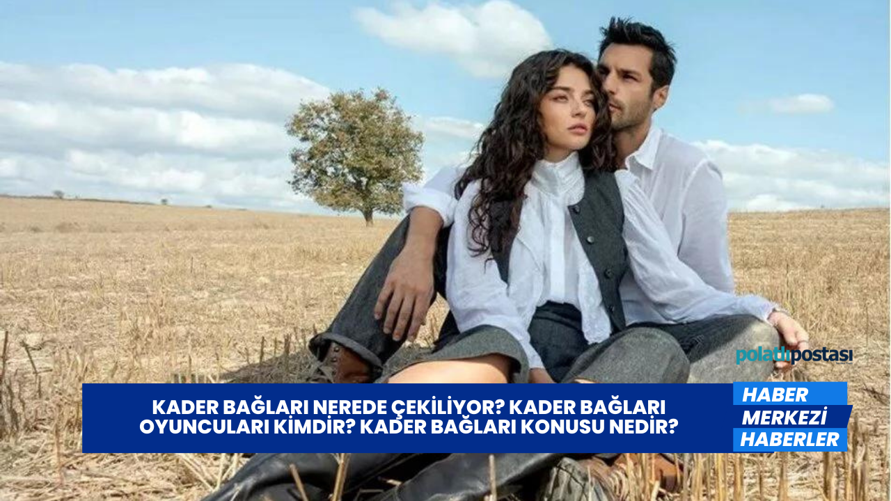 Kader Bağları Nerede Çekiliyor? Kader Bağları Oyuncuları Kimdir? Kader ... Kader Bağları Nerede Çekiliyor? Kader Bağları Oyuncuları Kimdir? Kader ...