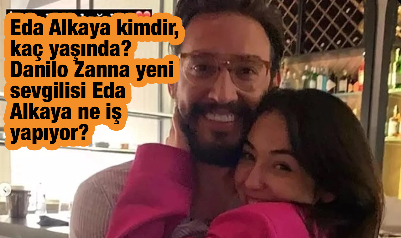 Eda Alkaya kimdir, kaç yaşında? Danilo Zanna yeni sevgilisi Eda Alkaya ...