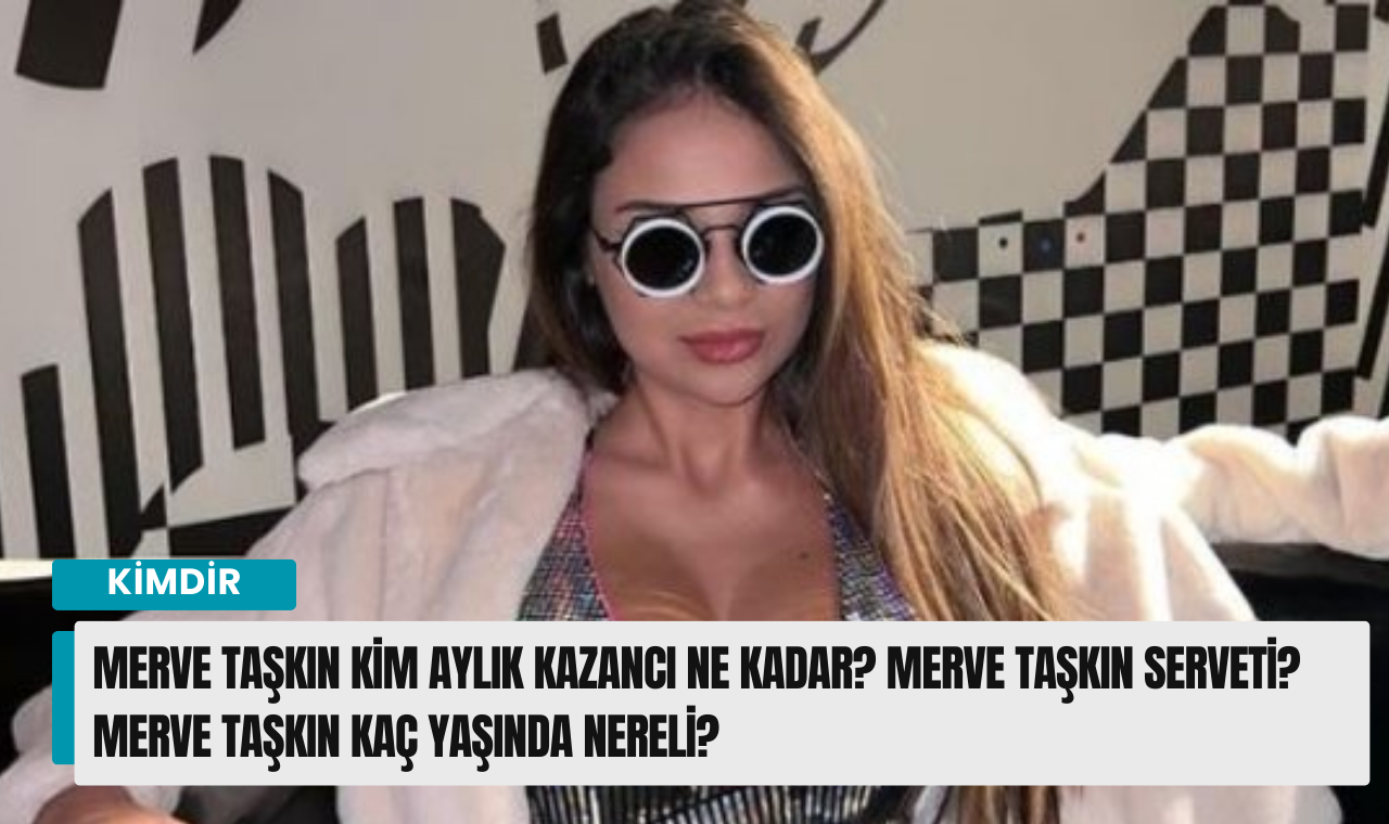 Merve Taşkın kim aylık kazancı ne kadar? Merve Taşkın serveti? Merve ...