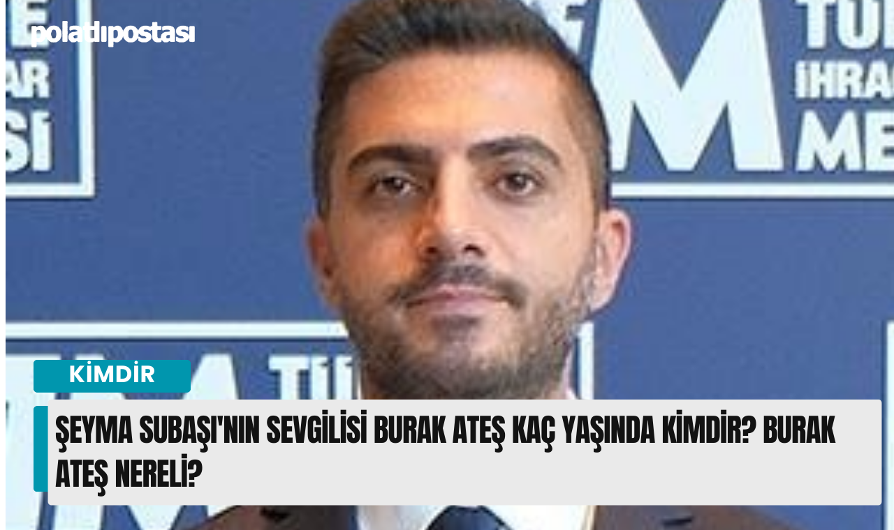 Şeyma Subaşı'nın Sevgilisi Burak Ateş kaç yaşında kimdir? Burak Ateş ...