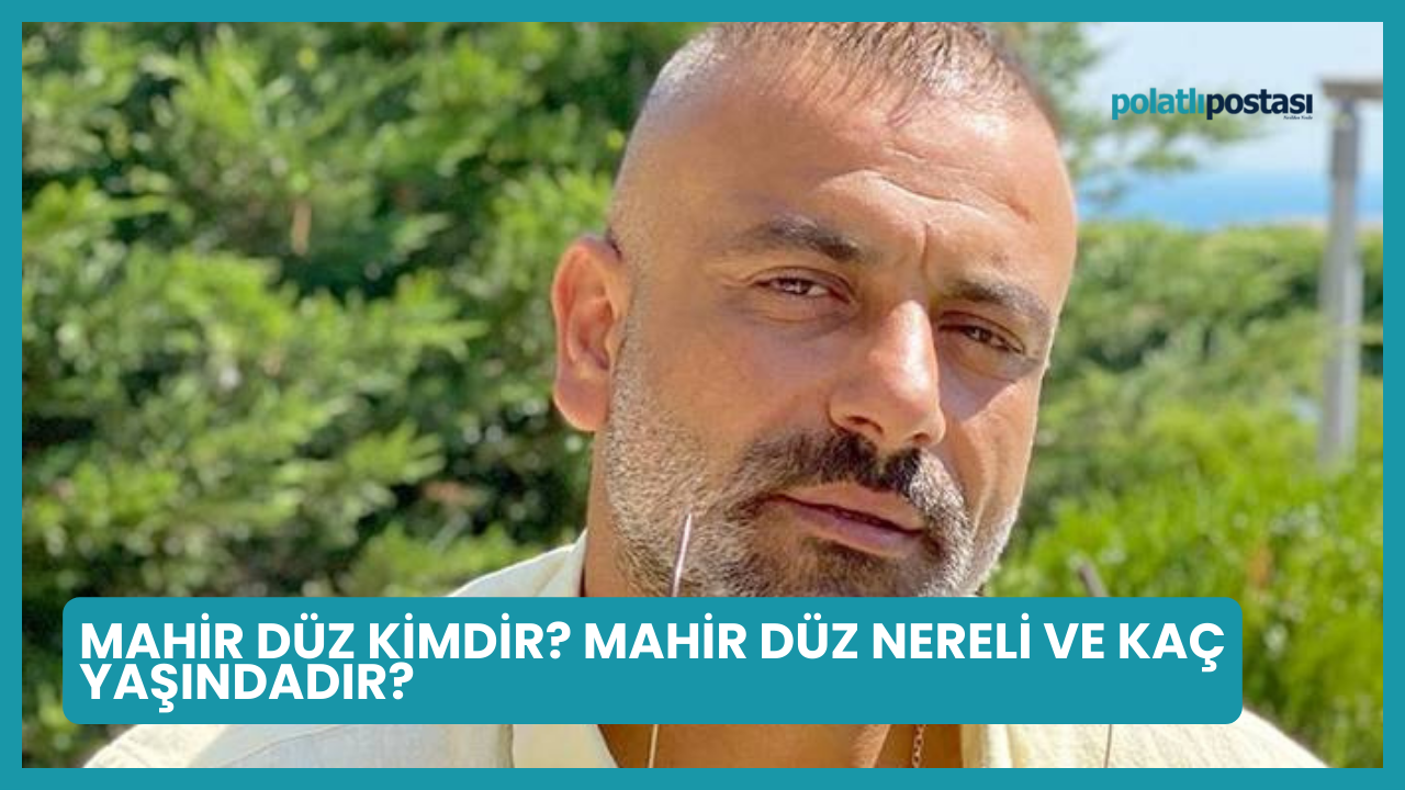 Mahir Düz Kimdir? Mahir Düz Nereli ve Kaç Yaşındadır? - Polatlı Postası