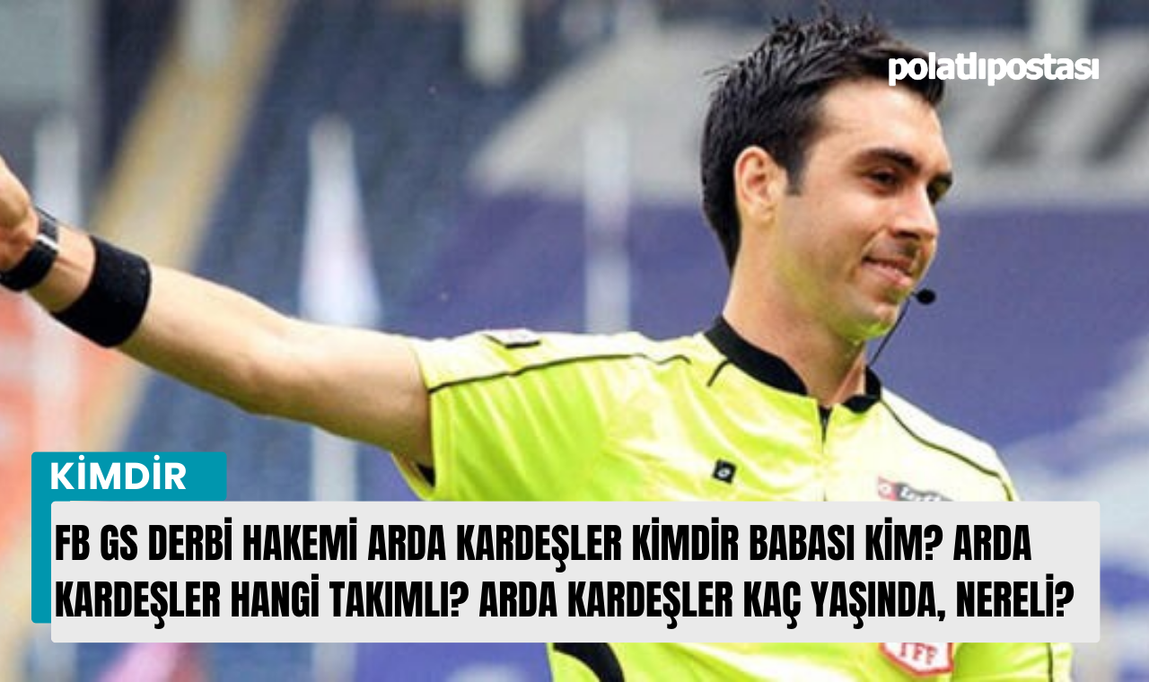 FB GS Derbi Hakemi Arda Kardeşler kimdir babası kim? Arda Kardeşler ...