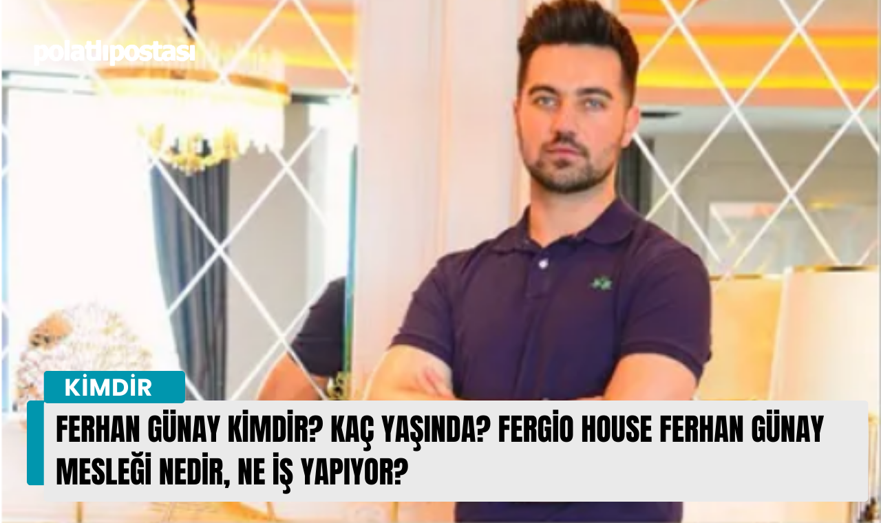 Ferhan Günay kimdir? Kaç yaşında? Fergio House Ferhan Günay mesleği ...