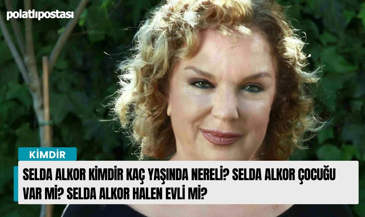 Selda Alkor kimdir kaç yaşında nereli? Selda Alkor çocuğu var mı? Selda ...