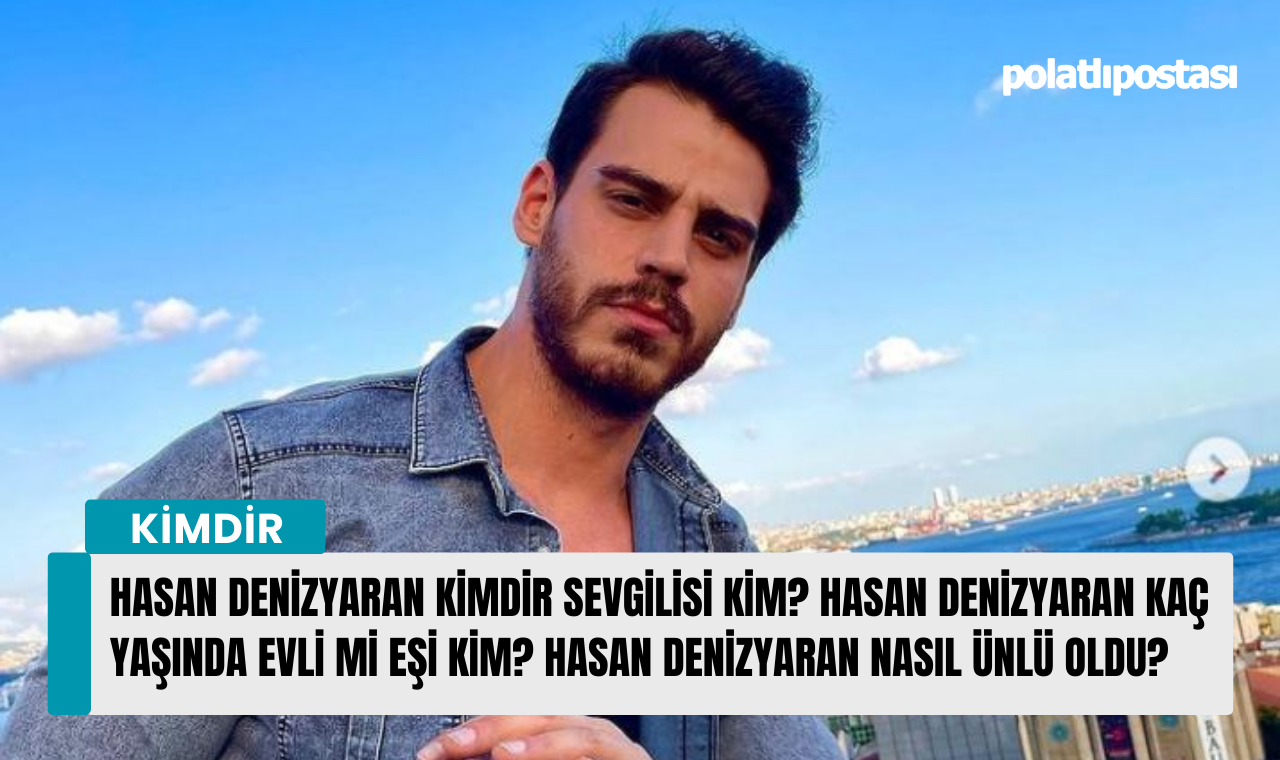 Hasan Denizyaran kimdir sevgilisi kim? Hasan Denizyaran kaç yaşında ...