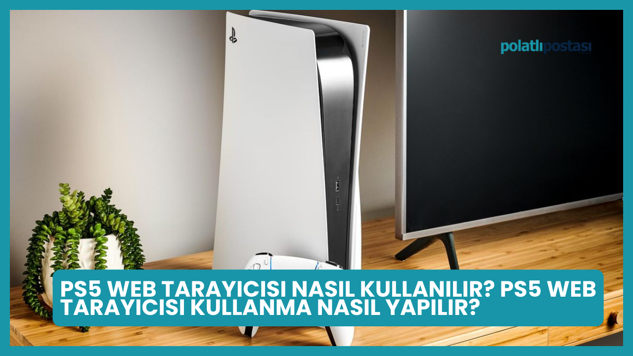 PS5 Web Tarayıcısı Nasıl Kullanılır? PS5 Web Tarayıcısı Kullanma Nasıl Yapılır? - Polatlı Postası
