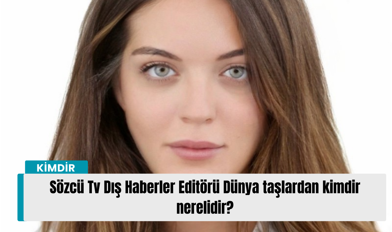 Sözcü Tv Dış Haberler Editörü Dünya taşlardan kimdir nerelidir ...
