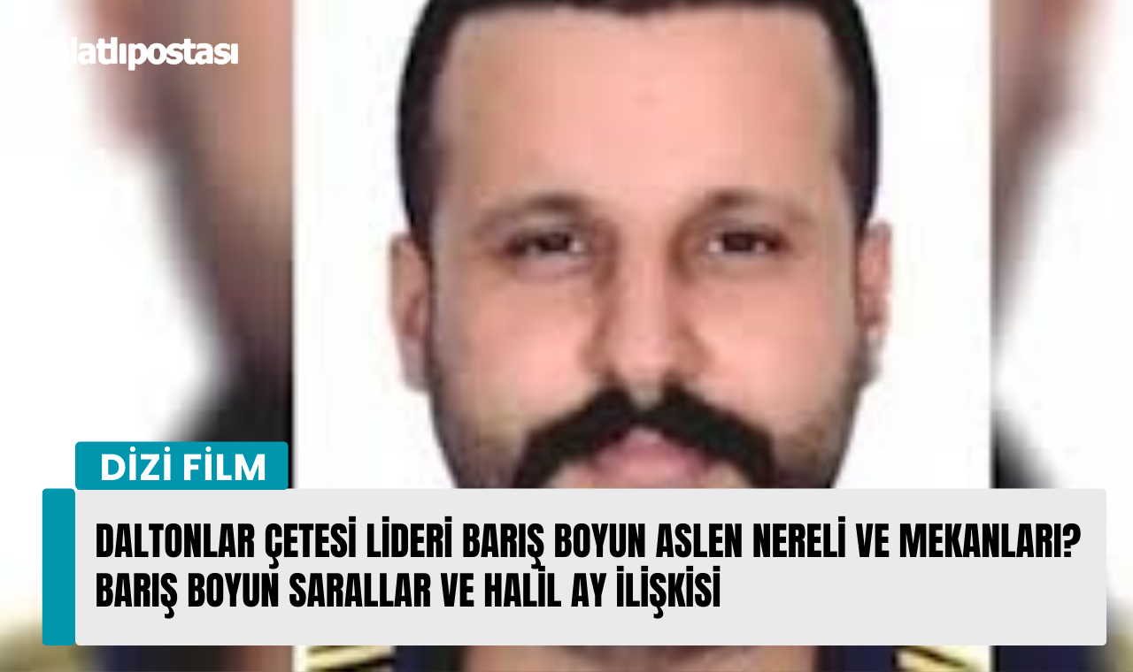 Daltonlar Çetesi Lideri Barış Boyun aslen nereli ve mekanları? Barış ...