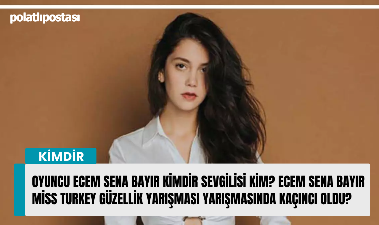 Oyuncu Ecem Sena Bayır kimdir sevgilisi kim? Ecem Sena Bayır Miss Turkey güzellik yarışması ...