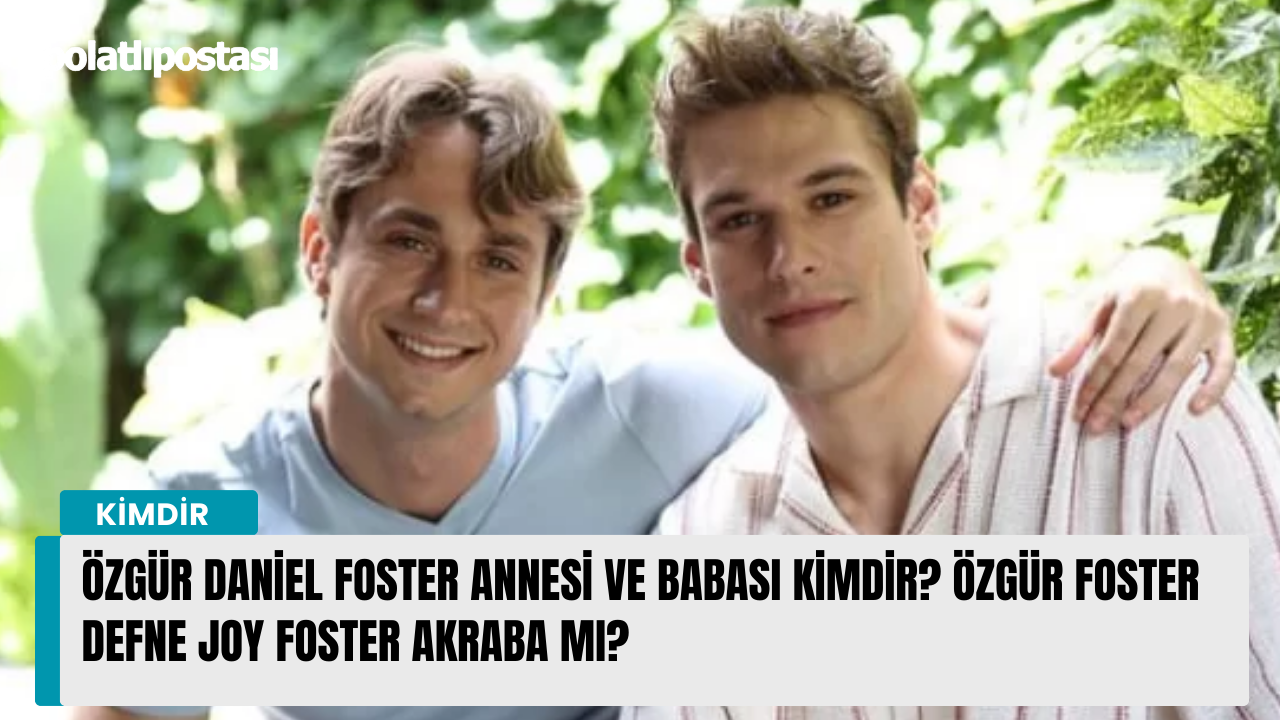 Özgür Daniel Foster annesi ve babası kimdir? Özgür Foster Defne Joy Foster akraba mı? - Polatlı ...