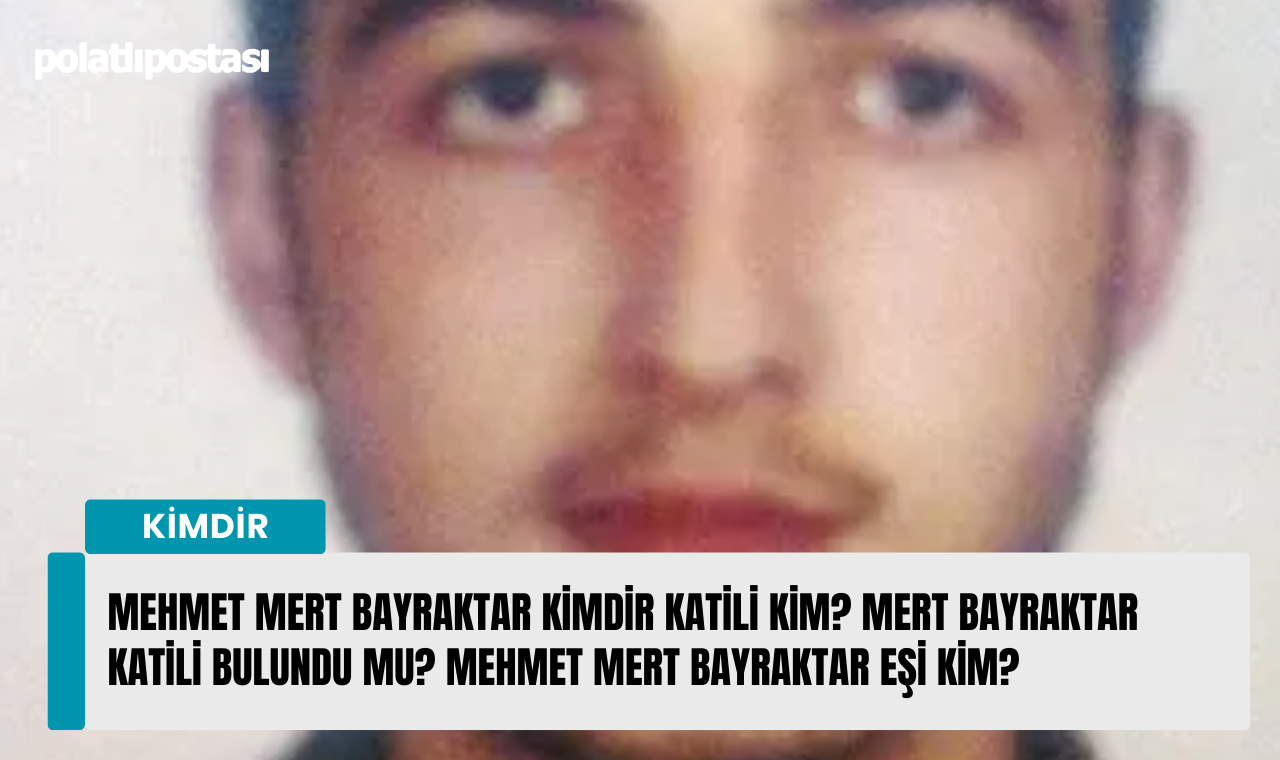 Mehmet Mert Bayraktar kimdir katili kim? Mert Bayraktar katili bulundu mu? Mehmet Mert Bayraktar ...