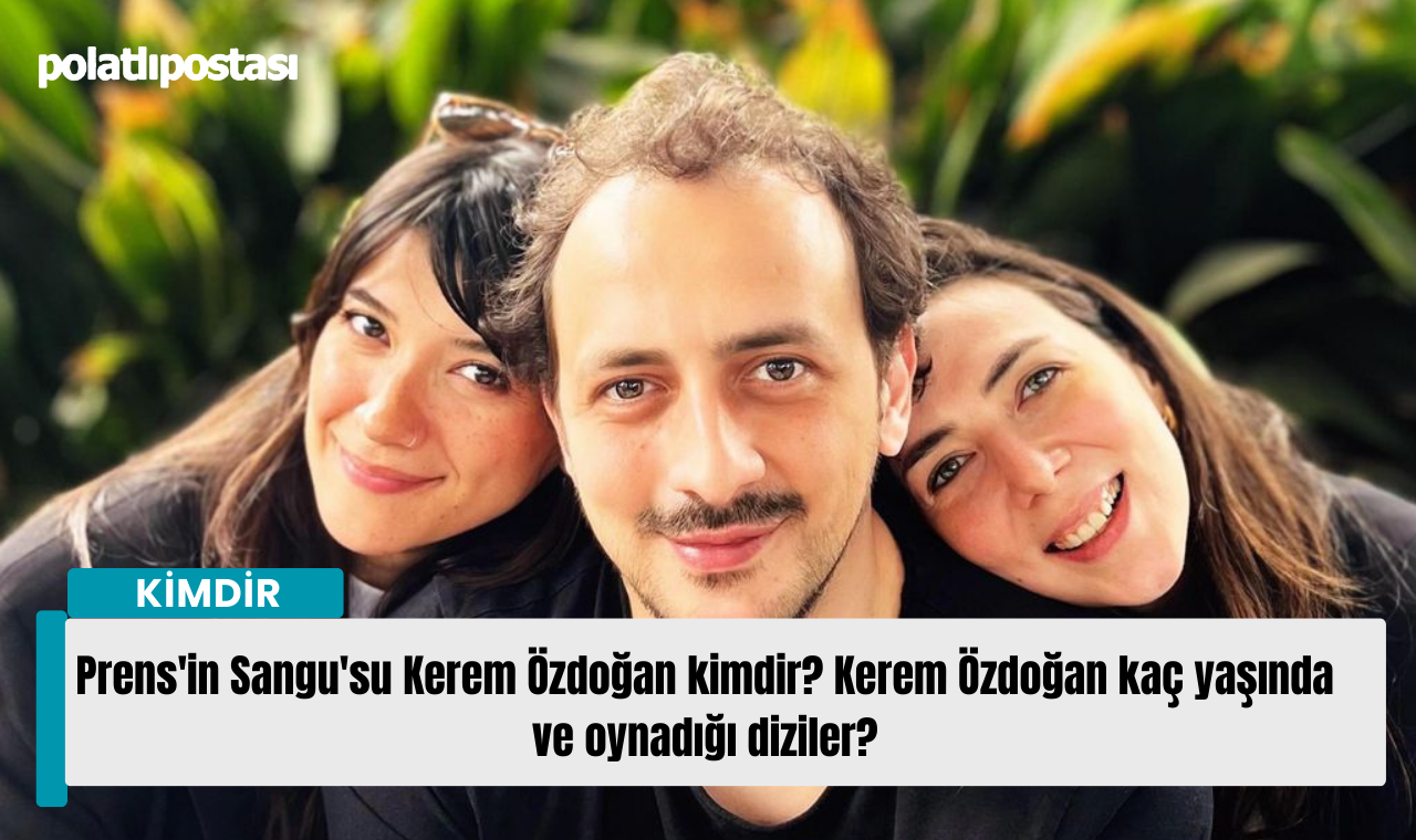 Prens'in Sangu'su Kerem Özdoğan kimdir? Kerem Özdoğan kaç yaşında ve ...